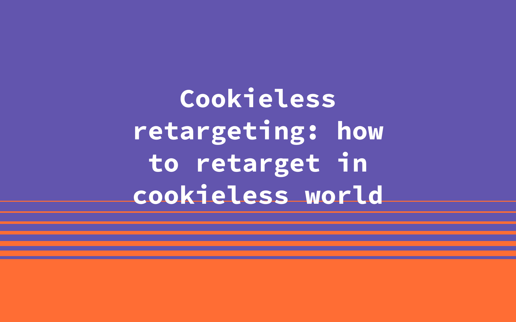 Cookieless retargeting - how does it work, and why prepare now - Stape