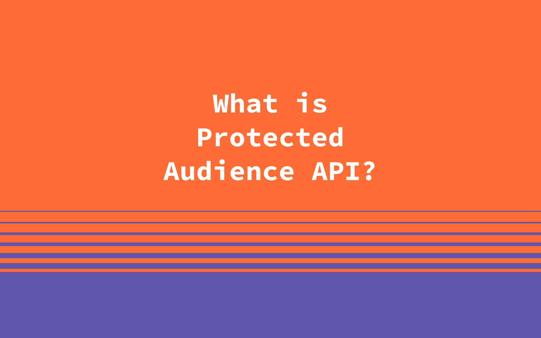 What is Protected Audience API and how to start with it?